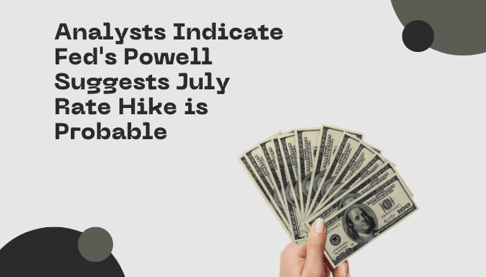 Analysts Indicate Fed's Powell Suggests July Rate Hike Is Probable ...