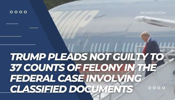 Trump Pleads Not Guilty To 37 Counts Of Felony In The Federal Case ...
