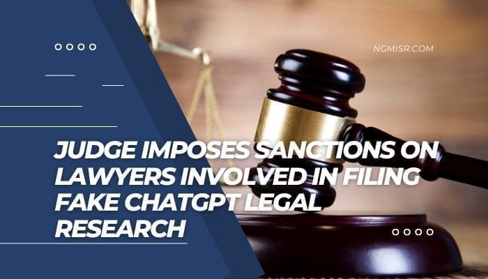 Judge Imposes Sanctions On Lawyers Involved In Filing Fake ChatGPT Legal Research - Nogoom Masrya